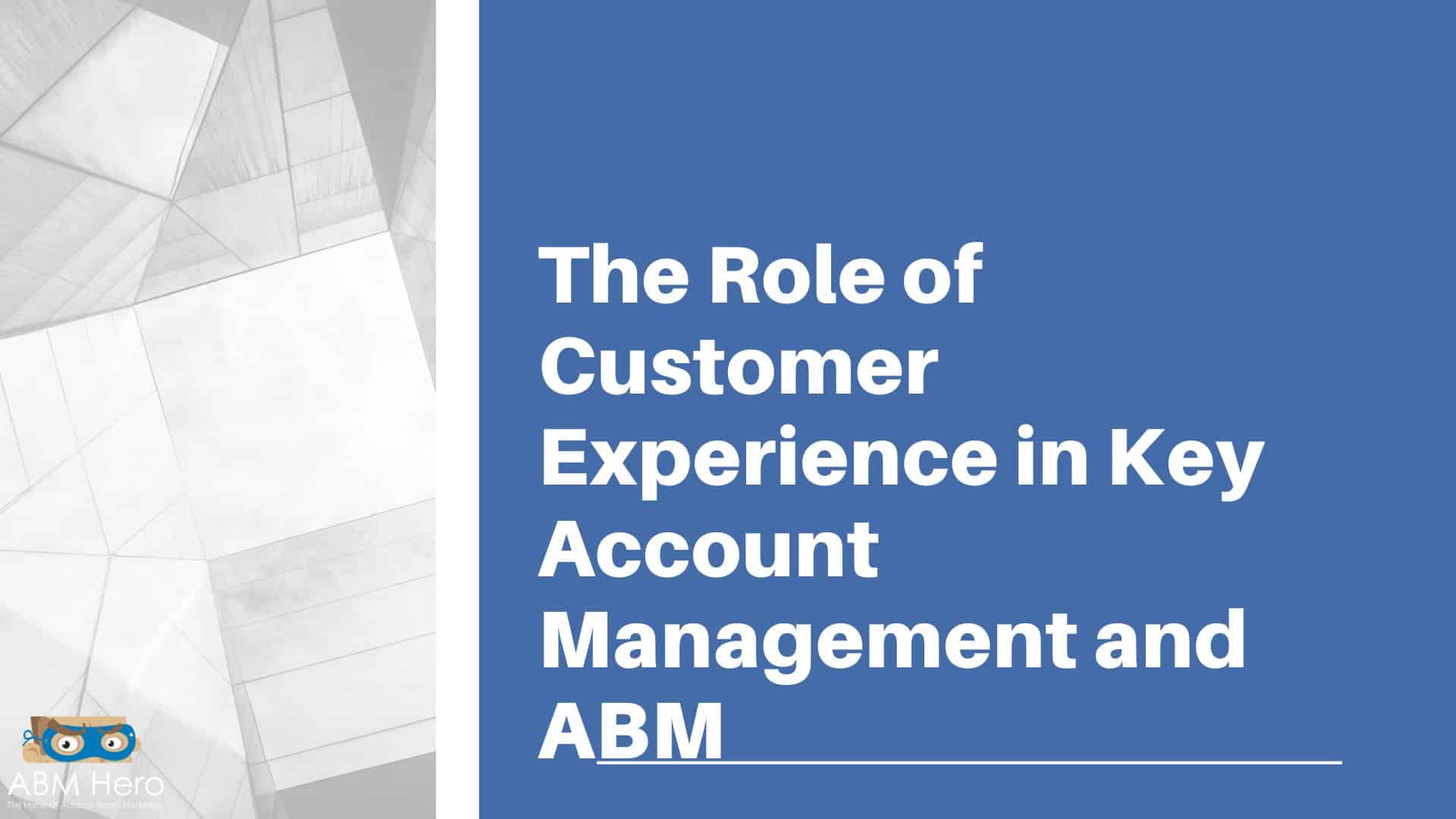 The Role Of Customer Experience In Key Account Management And ABM | ABM ...