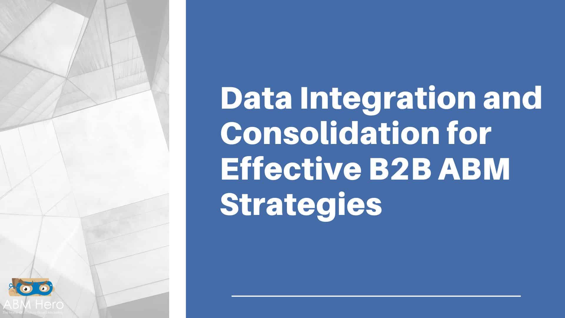 Data Integration And Consolidation For Effective B2B ABM Strategies | ABM Hero